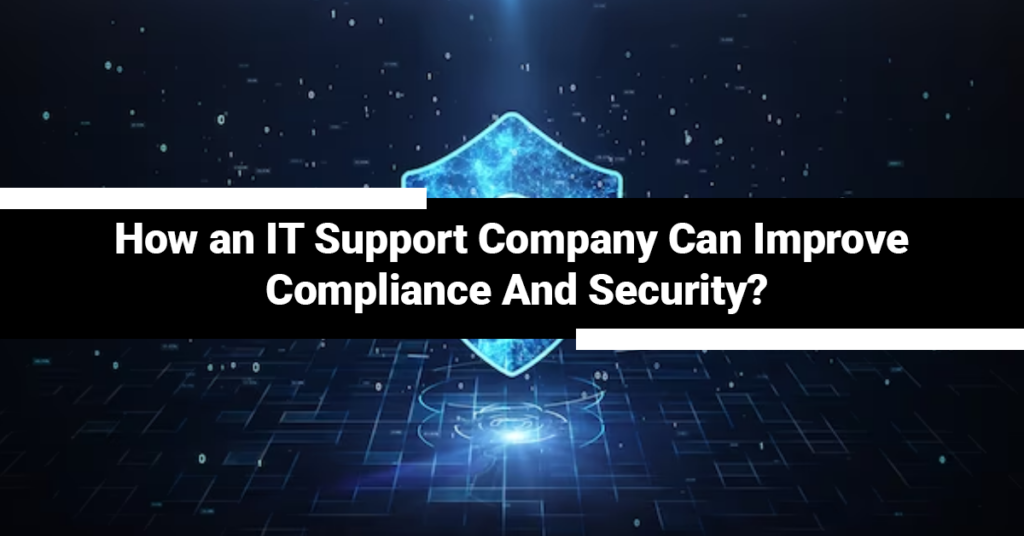 How an IT Support Company Can Improve Compliance And Security?