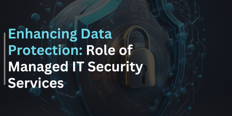Enhancing Data Protection: Role of Managed IT Security Services
