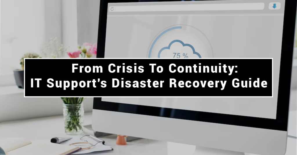 From Crisis to Continuity: IT Support's Disaster Recovery Guide
