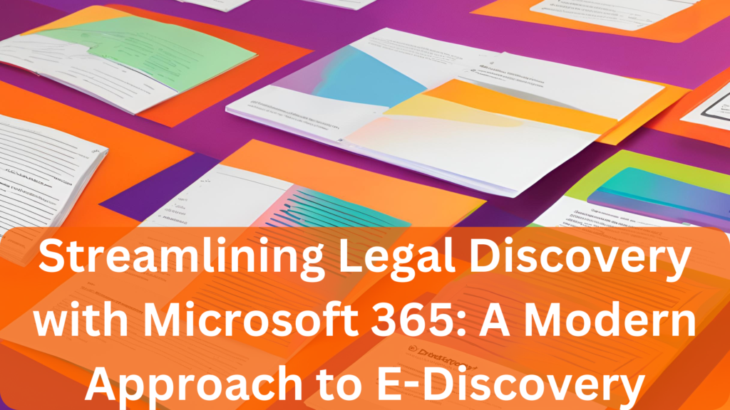 Streamlining Legal Discovery with Microsoft 365: A Modern Approach to E ...